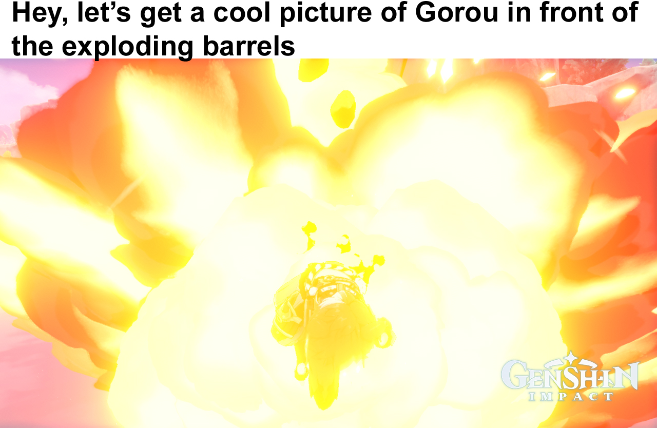 Hey, let’s get a cool picture of Gorou in front of the exploding ...