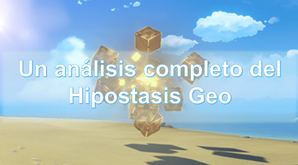 Un análisis completo del Hipostasis Geo: tan sencilla que hasta Paimon ...