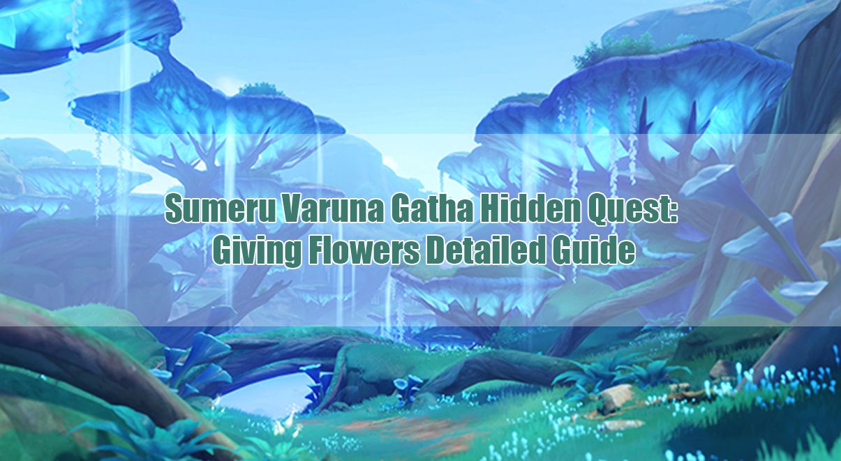 Sumeru Varuna Gatha Hidden Quest: Giving Flowers Detailed Guide Genshin ...