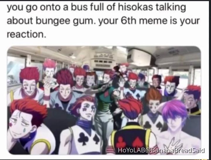 You go onto a bus full of Hisoka's talking about bungee gum, your 6th ...