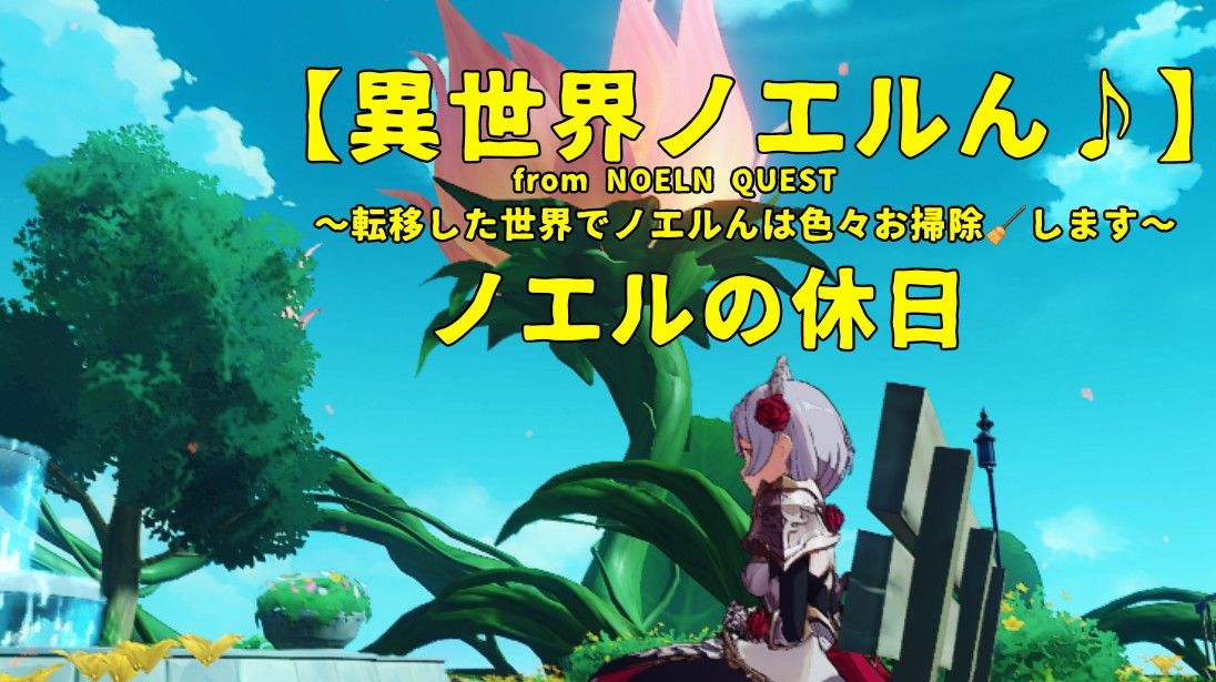 異世界ノエルん♪～from NOELN QUEST～【転移した世界でノエルんは色々お掃除🧹します】《第5話》『ノエルの休日』 Genshin Impact | HoYoLAB
