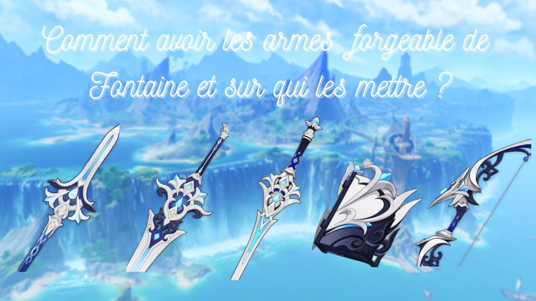 Comment avoir les armes forgeable de Fontaine et sur qui les mettre ...