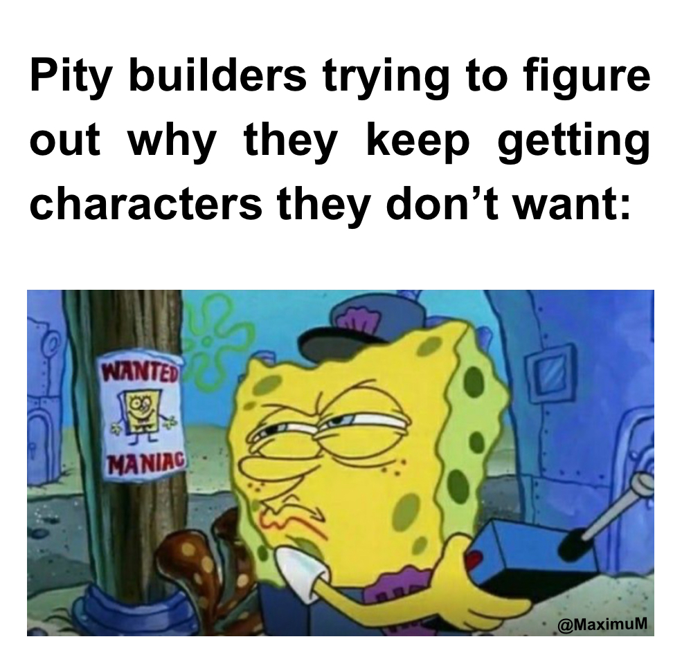I keep seeing pity builders to this day, so here’s another meme for ...