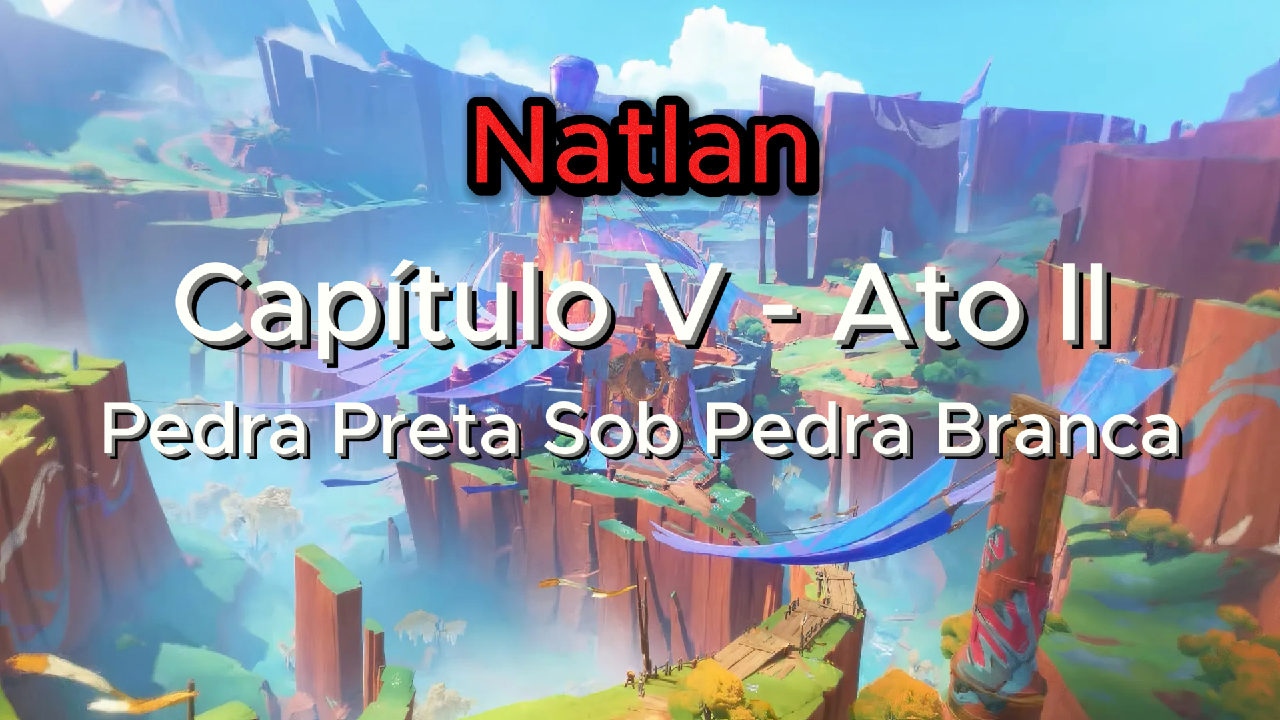 Natlan: Capítulo V - Ato II - Pedra Preta Sob Pedra Branca (Parte 1 ...