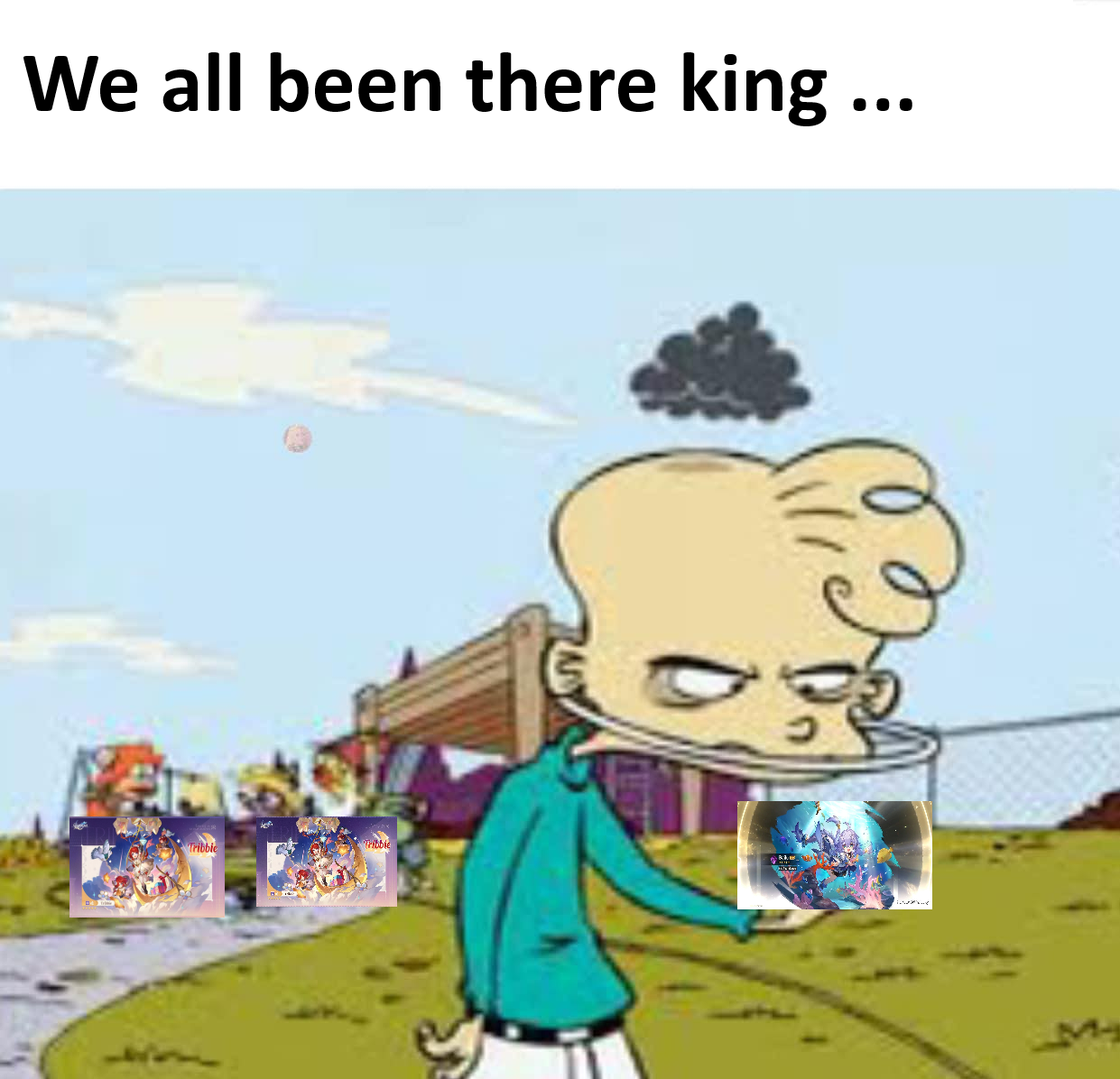 We all been there king ... we all been there.... Honkai: Star Rail ...